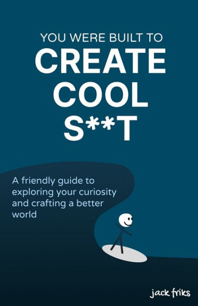 You Were Built to Create Cool S**t: A friendly guide to exploring your curiosity and crafting a ...