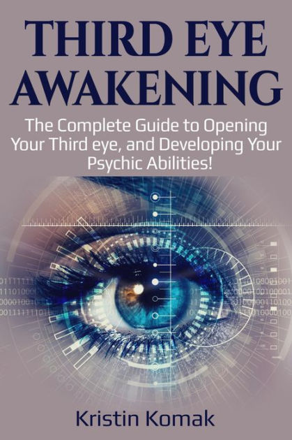 Third Eye Awakening: The complete guide to opening your third eye, and developing your psychic ...