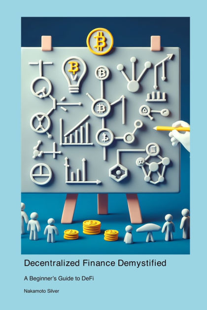 Decentralized Finance Demystified: A Beginner's Guide to DeFi by Nakamoto Silver, Paperback ...