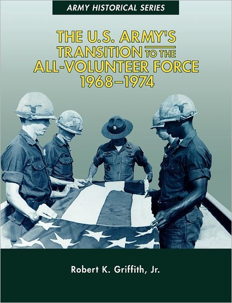 The U.S. Army's Transition to the All-Volunteer Force, 1968-1974 by Robert K Griffith Jr, Center ...