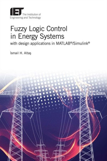 Fuzzy Logic Control In Energy Systems With Design Applications In Matlab®simulink® By Ismail H
