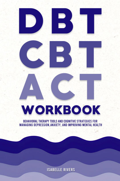DBT, CBT, and ACT Workbook: Behavioral Therapy Tools and Cognitive Strategies for Managing ...