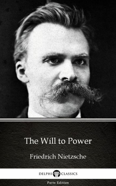The Will to Power by Friedrich Nietzsche - Delphi Classics (Illustrated ...