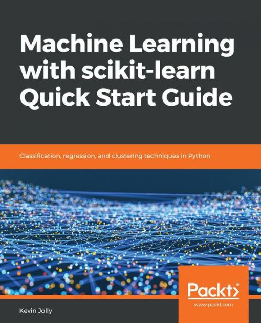 Machine Learning with scikit-learn Quick Start Guide: Classification, regression, and clustering ...