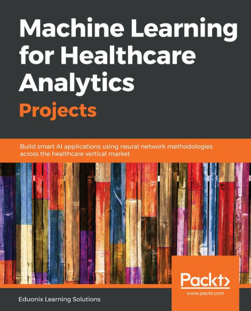 Machine Learning for Healthcare Analytics Projects: Build smart AI applications using neural ...