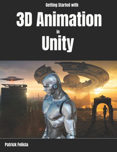 Getting Started with 3D Animation in Unity: Animate and Control your 3D Characters in Unity in ...