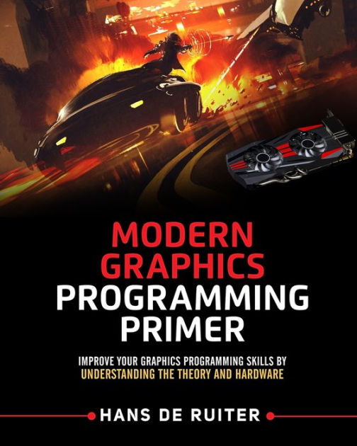 Modern Graphics Programming Primer Improve Your Graphics Programming Skills By Understanding