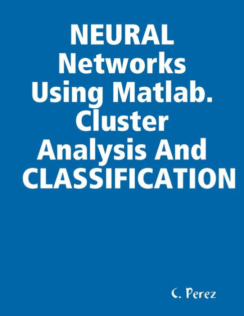 Neural Networks Using Matlab Cluster Analysis And Classification By C Perez Ebook Barnes