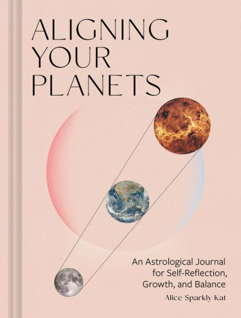 Aligning Your Planets: An Astrological Journal for Self-Reflection, Growth, and Balance by Alice ...