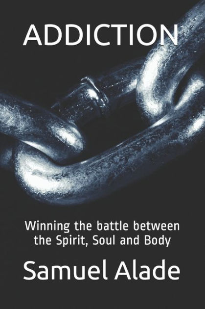 ADDICTION: Winning the battle between the Spirit, Soul and Body by Samuel Alade, Paperback ...