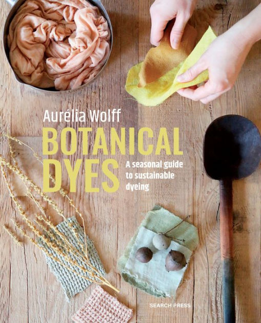 Botanical Dyes: A seasonal guide to sustainable dyeing by Aurélia Wolff, Paperback | Barnes & Noble®