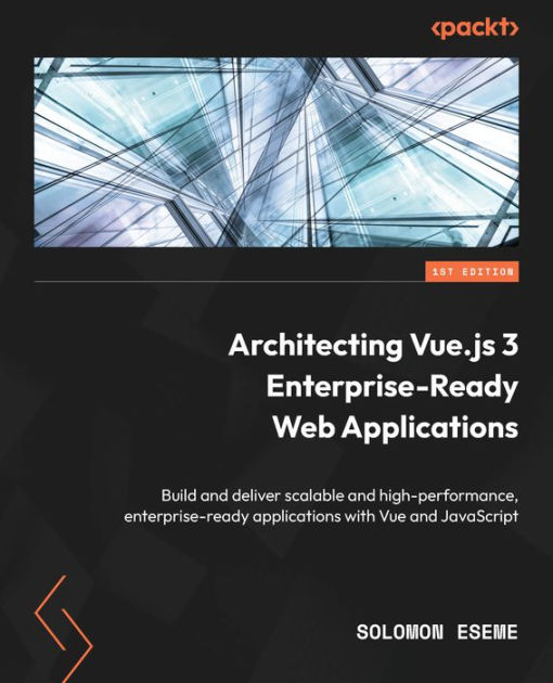 Architecting Vue.js 3 Enterprise-Ready Web Applications: Build and deliver scalable and high ...