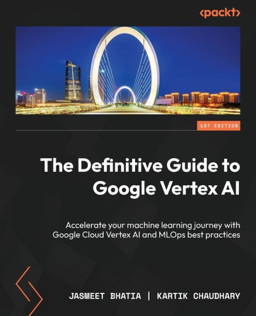 The Definitive Guide to Google Vertex AI: Accelerate your machine learning journey with Google ...