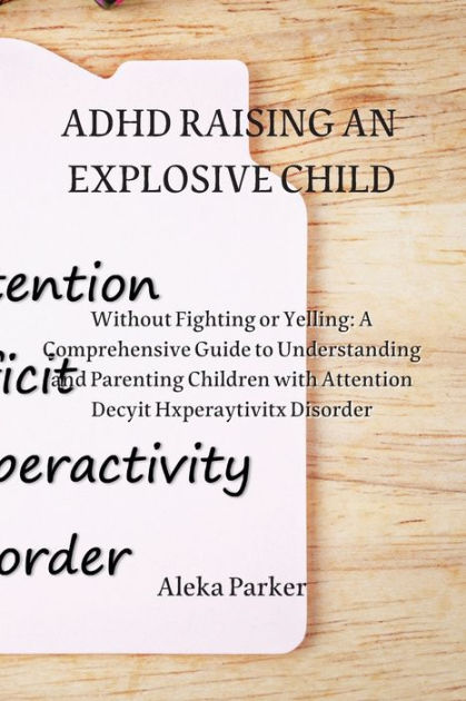 ADHD RAISING AN EXPLOSIVE CHILD: Without Fighting or Yelling: A Comprehensive Guide to ...