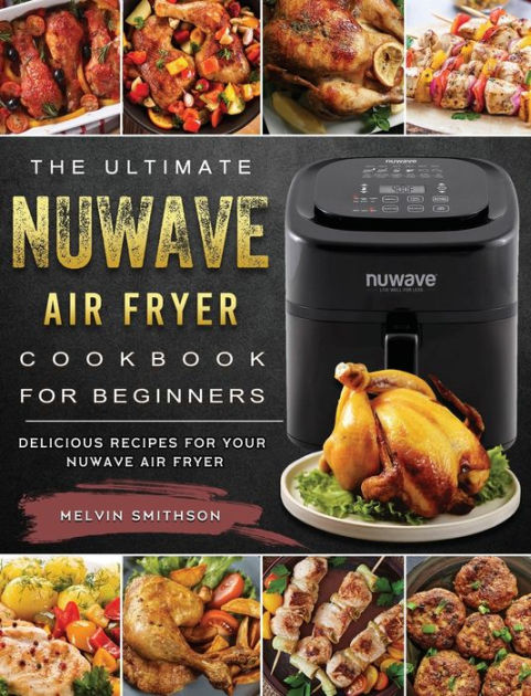The Ultimate NuWave Air Fryer Cookbook for Beginners: Delicious Recipes ... The Ultimate NuWave Air Fryer Cookbook for Beginners: Delicious Recipes ...