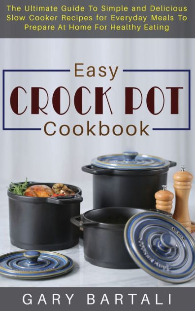 Easy Crock Pot Cookbook The Ultimate Guide To Simple And Delicious Slow Cooker Recipes For