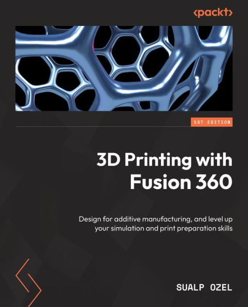 3D Printing with Fusion 360: Design for additive manufacturing, and level up your simulation and ...
