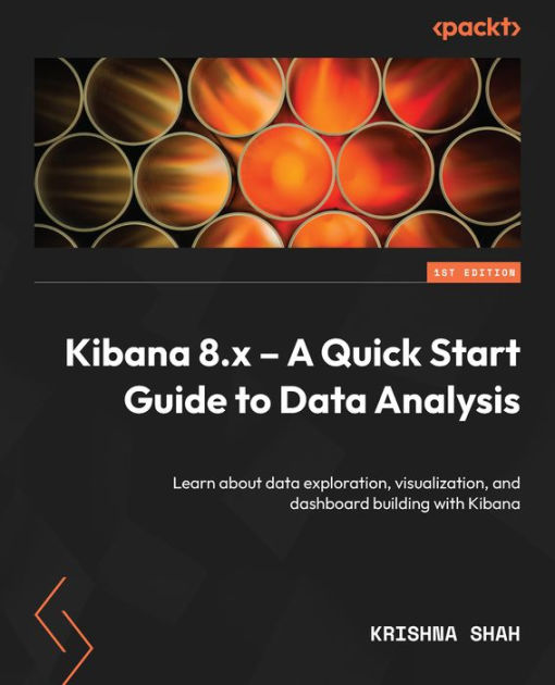 Kibana 8.x - A Quick Start Guide to Data Analysis: Learn about data exploration, visualization ...