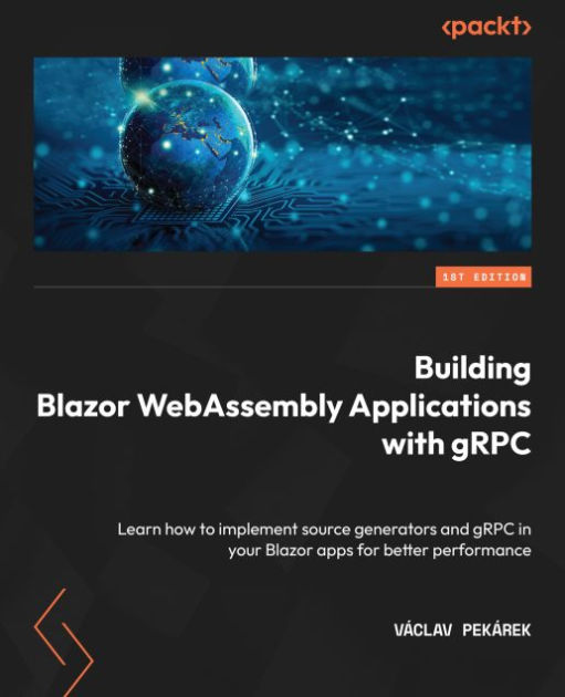 Building Blazor WebAssembly Applications with gRPC: Learn how to implement source generators and ...