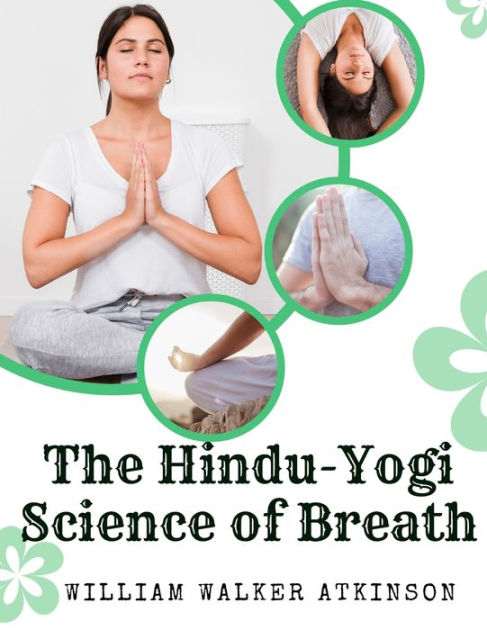 The Hindu-Yogi Science of Breath: A Complete Manual Of The Oriental Breathing Philosophy Of ...
