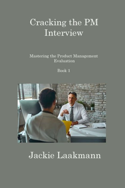Cracking the PM Interview Book 1: Mastering the Product Management Evaluation by Jackie Laakmann ...