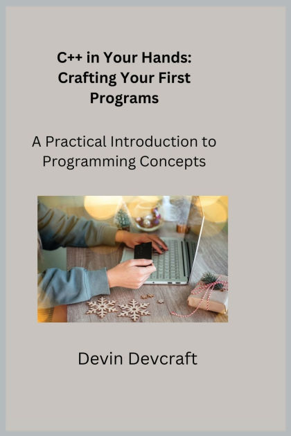 C++ in Your Hands: A Practical Introduction to Programming Concepts by Sqlpy Wizard, Devin ...