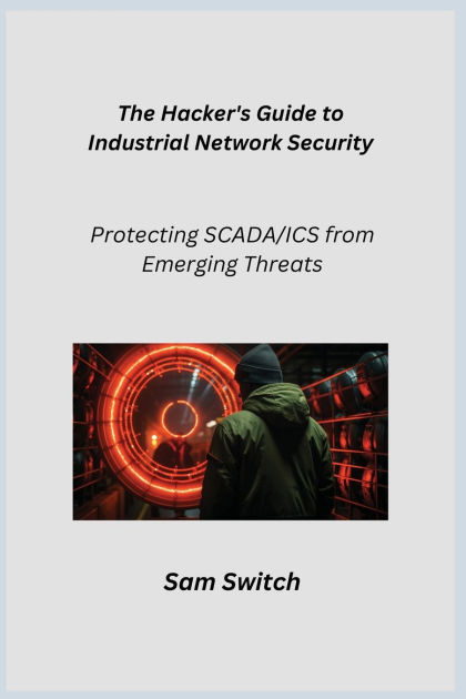 The Hacker's Guide to Industrial Network Security: Protecting SCADA/ICS from Emerging Threats by ...