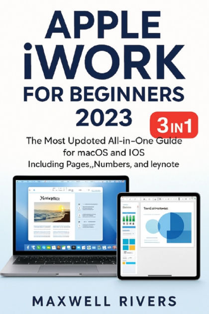 APPLE iWORK FOR BEGINNERS 2023: The Most Updated All-in-One Guide for MAC OS X and iOS Including ...