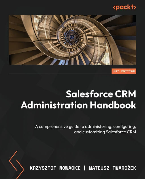 Salesforce Crm Administration Handbook A Comprehensive Guide To Administering Configuring And