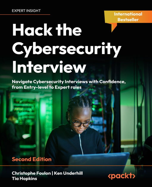 Hack the Cybersecurity Interview: Navigate Cybersecurity Interviews with Confidence, from Entry ...