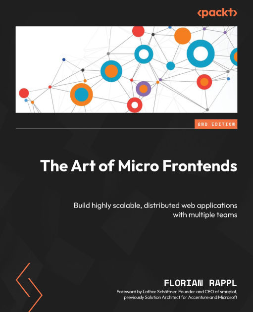 The Art of Micro Frontends: Build highly scalable, distributed web applications with multiple ...