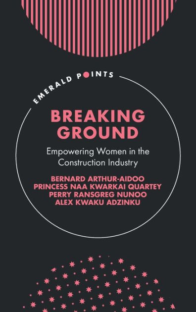 Breaking Ground: Empowering Women in the Construction Industry by Bernard Arthur-Aidoo, Princess ...