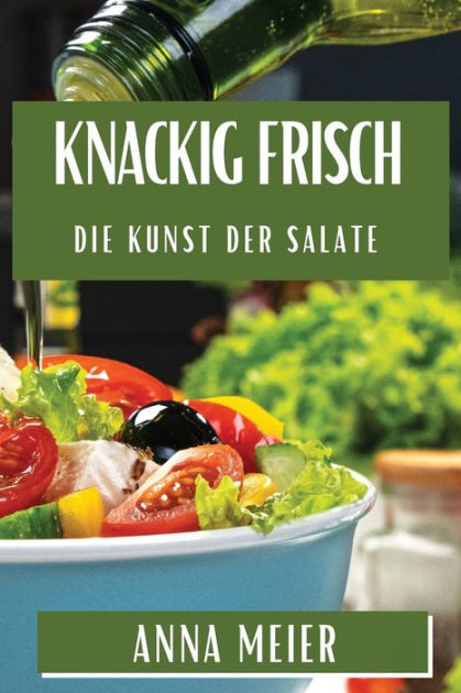 Knackig Frisch: Die Kunst der Salate by Anna Meier, Paperback | Barnes & Noble®