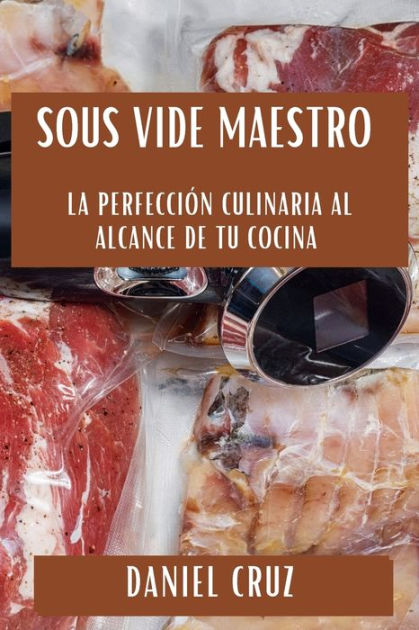 Sous Vide Maestro: La Perfección Culinaria al Alcance de tu Cocina by Daniel Cruz, Paperback ...