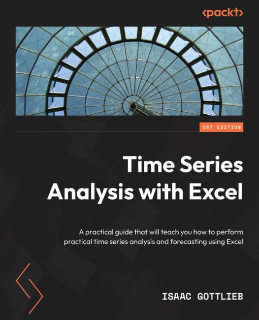 Time Series Analysis with Excel: A practical guide that will teach you how to perform practical ...