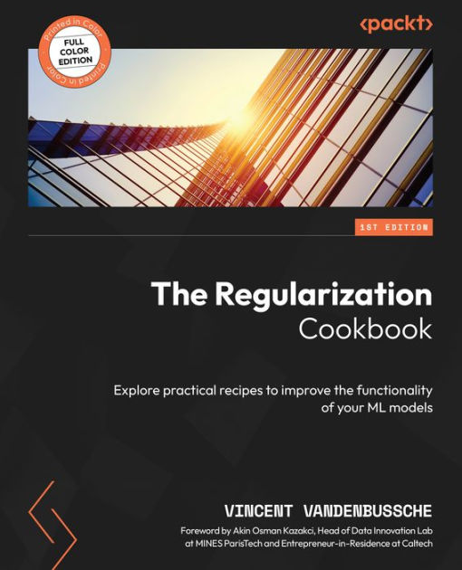 The Regularization Cookbook: Explore practical recipes to improve the functionality of your ML ...
