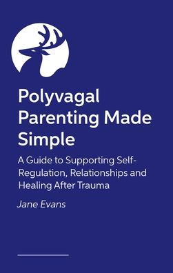 Polyvagal Parenting Made Simple: A Guide to Supporting Self-Regulation, Relationships and ...