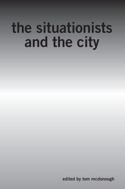 The Situationists and the City: A Reader by Tom McDonough, Paperback | Barnes & Noble®