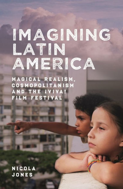 Imagining Latin America: Magical Realism, Cosmopolitanism and the ¡Viva ...
