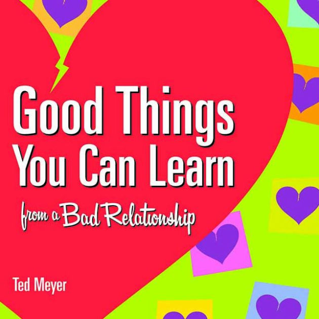 Good Things You Can Learn From A Bad Relationship By Ted Meyer good-things-you-can-learn-from-a-bad-relationship-by-ted-meyer