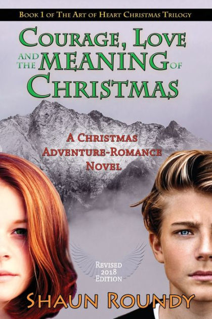 Courage, Love and the Meaning of Christmas: A Christmas Adventure-Romance Novel by Shaun Roundy ...