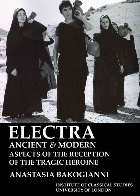 Electra, ancient and modern: aspects of the reception of the tragic heroine (BICS Supplement 113 ...