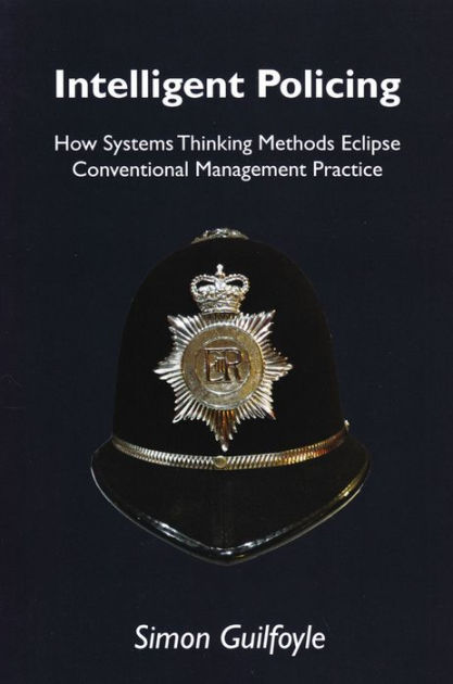 Intelligent Policing: How Systems Thinking Methods Eclipse Conventional Management Practice by ...