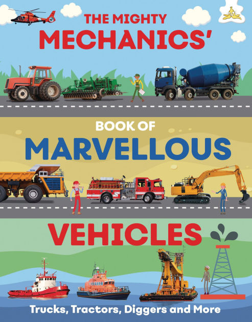 The Mighty Mechanics' Guide to Marvelous Vehicles: Trucks, Tractors, Diggers, and more by John ...