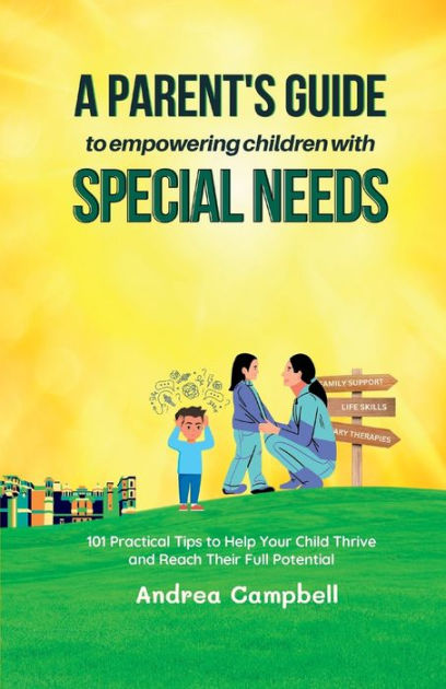 A Parent's Guide to Empowering Children with Special Needs: 101 Practical Tips to Help Your ...