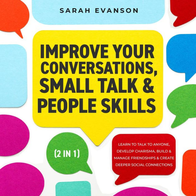 Improve Your Conversations, Small Talk & People Skills (2 in 1): Learn To Talk To Anyone ...