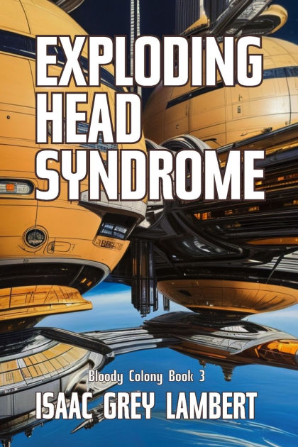 Exploding Head Syndrome: Bloody Colony Book 3 (Twisted tales of sci-fi horror from the future of ...