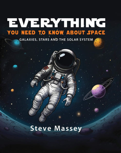 Everything You Need To Know About Space: Galaxies, Stars and the Solar System by Steve Massey ...