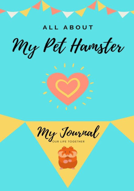 All About My Pet Hamster: My Journal Our Life Together by Petal ...