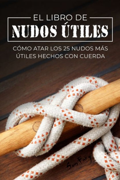 El Libro de Nudos Útiles: Cómo Atar los 25 Nudos Más Útiles Hechos con Cuerda by Sam Fury, Diana ...